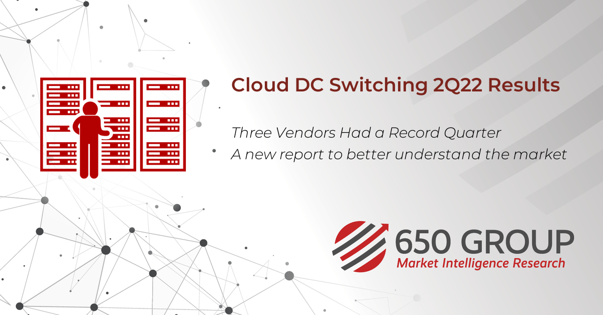 2Q’22 Cloud DC Switching Market and Long-Term Forecast Results - 650 Group